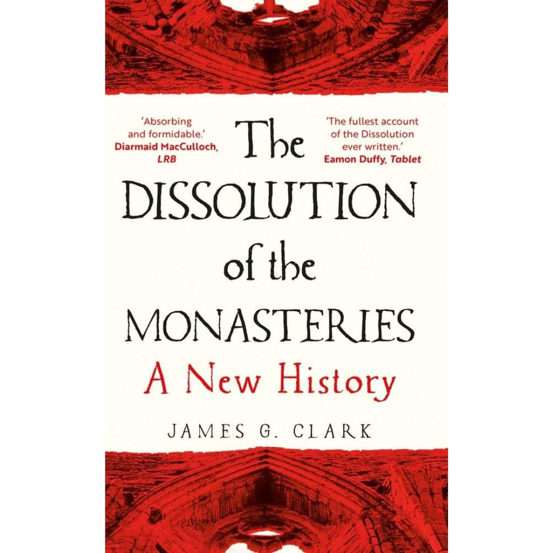 James Clark, The Dissolution of the Monasteries : A New History | Sam ...
