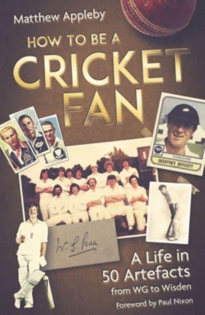 Matthew Appleby, How to be a Cricket Fan : A Life in Fifty Artefacts ...